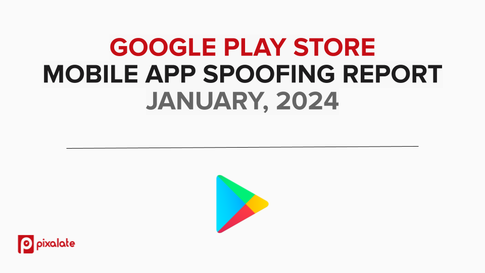Pixalate's January 2024 Mobile App Spoofing Report (Google Play Store)